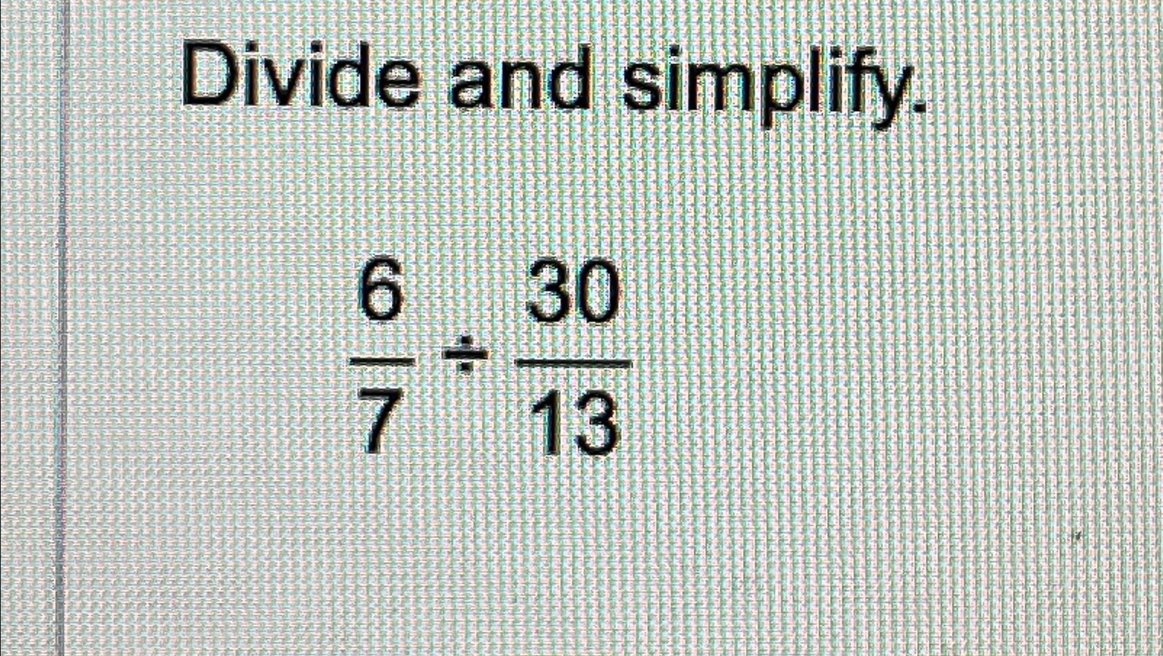 Solved Divide and simplify.67÷3013 | Chegg.com