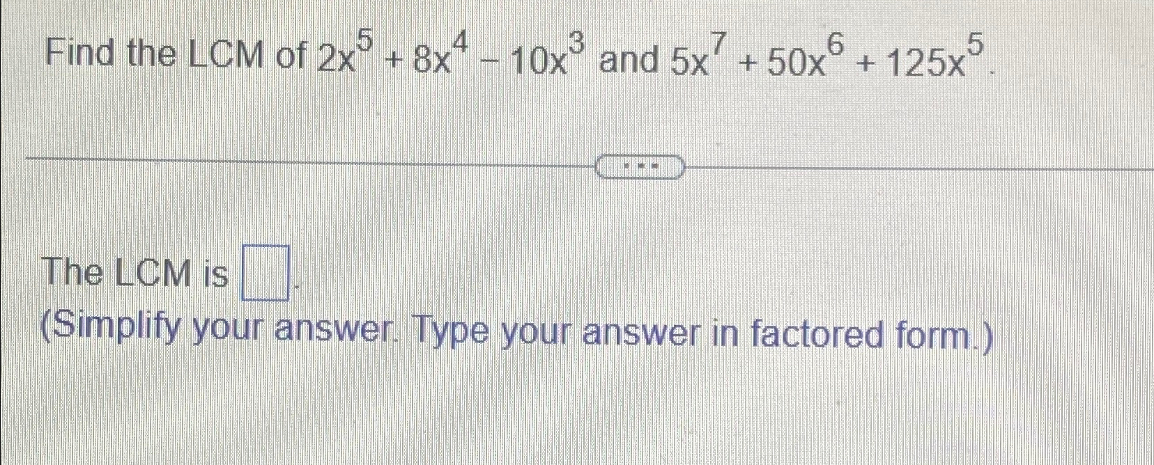 Solved Find the LCM of 2x5+8x4-10x3 ﻿and 5x7+50x6+125x5The | Chegg.com