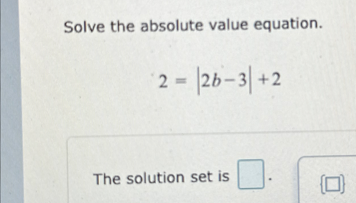 Solved Solve the absolute value equation.2=|2b-3|+2The | Chegg.com