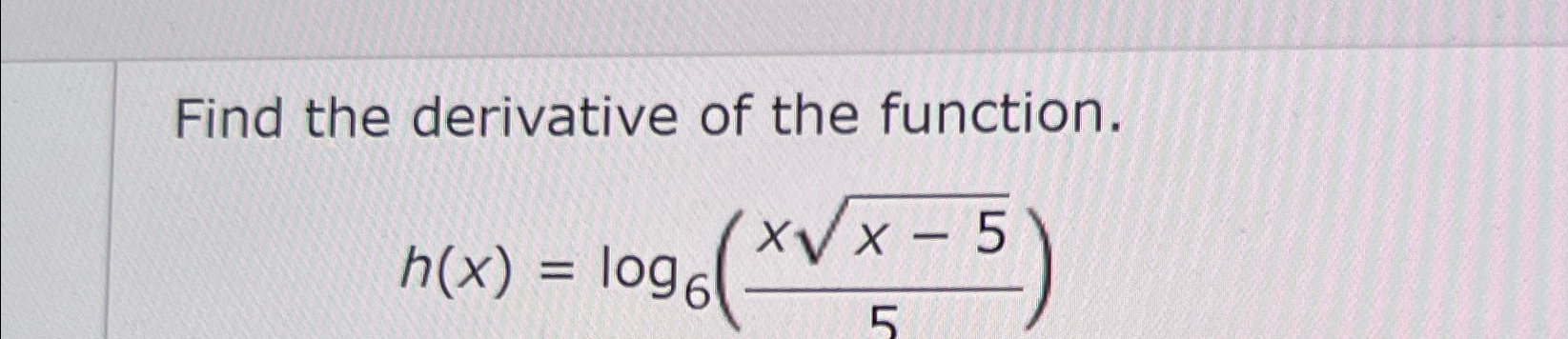 Solved Find the derivative of the function.h(x)=log6(xx-525) | Chegg.com