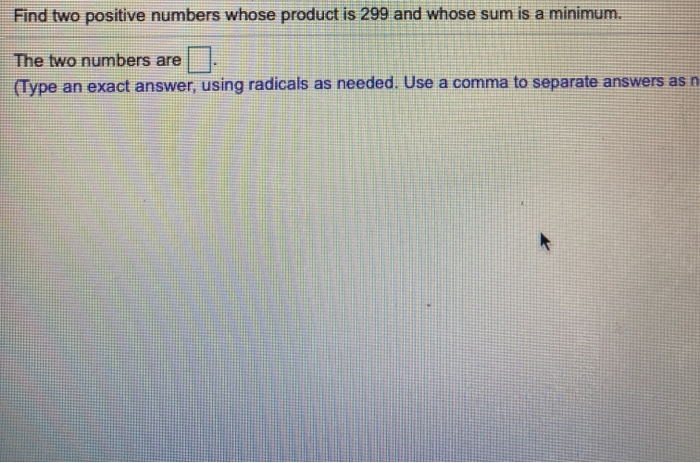 Solved Find two positive numbers whose product is 299 and | Chegg.com