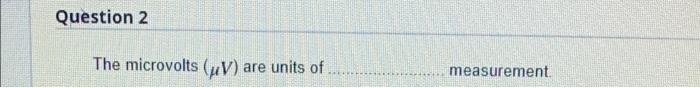 Solved Question 2 The microvolts („V) are units of | Chegg.com