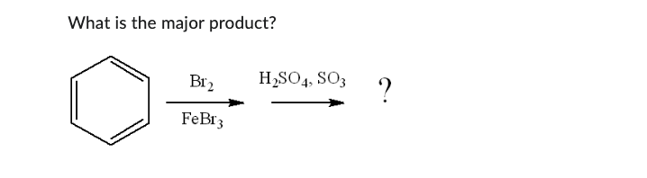Solved What is the major product? Br2 ﻿FeBr3 ﻿H2SO4, ﻿SO3 | Chegg.com