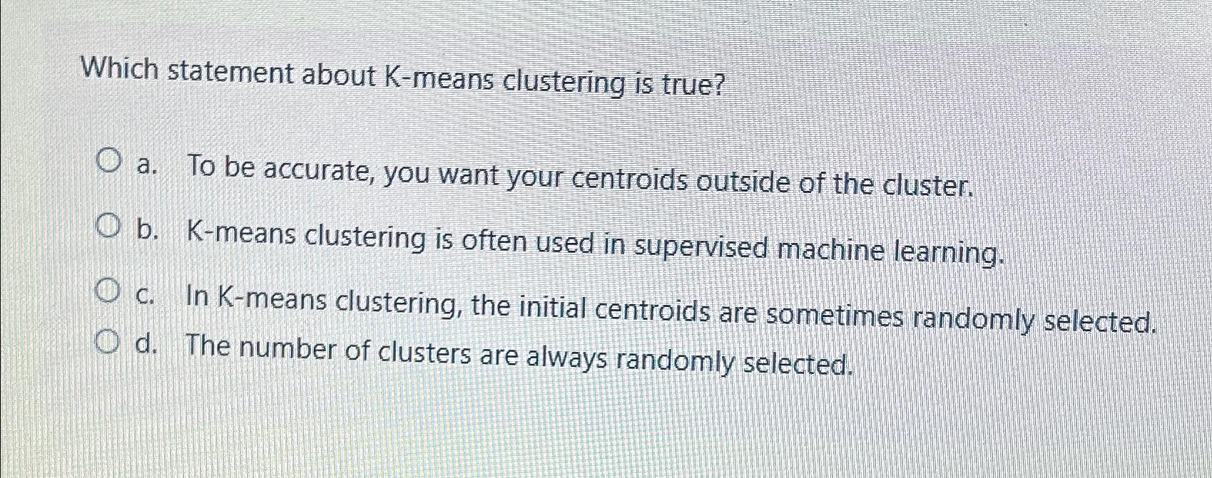Solved Which statement about K-means clustering is true?a. | Chegg.com