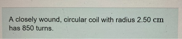 Solved A closely wound, circular coil with radius 2.50 cm | Chegg.com