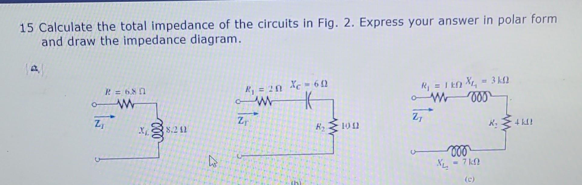 Solved 15 Calculate the total impedance of the circuits in | Chegg.com