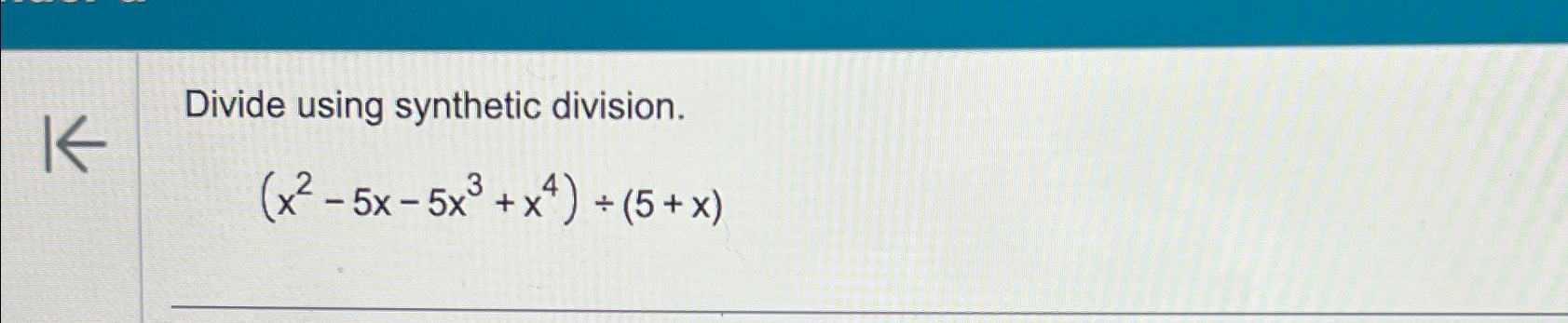 Solved Divide using synthetic division.(x2-5x-5x3+x4)÷(5+x) | Chegg.com