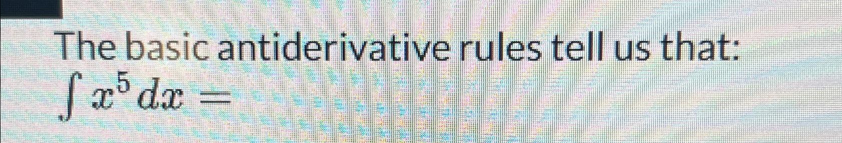 Solved The basic antiderivative rules tell us that:∫﻿﻿x5dx= | Chegg.com