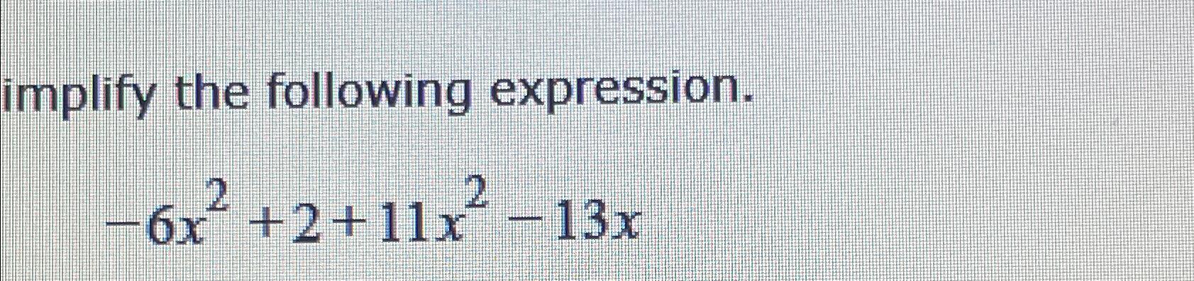 Solved implify the following expression.-6x2+2+11x2-13x | Chegg.com