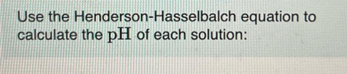 Solved Use the Henderson-Hasselbalch equation to calculate | Chegg.com