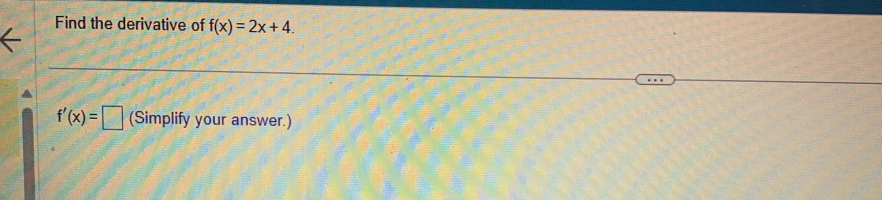 Solved Find the derivative of f(x)=2x+4f'(x)= (Simplify | Chegg.com