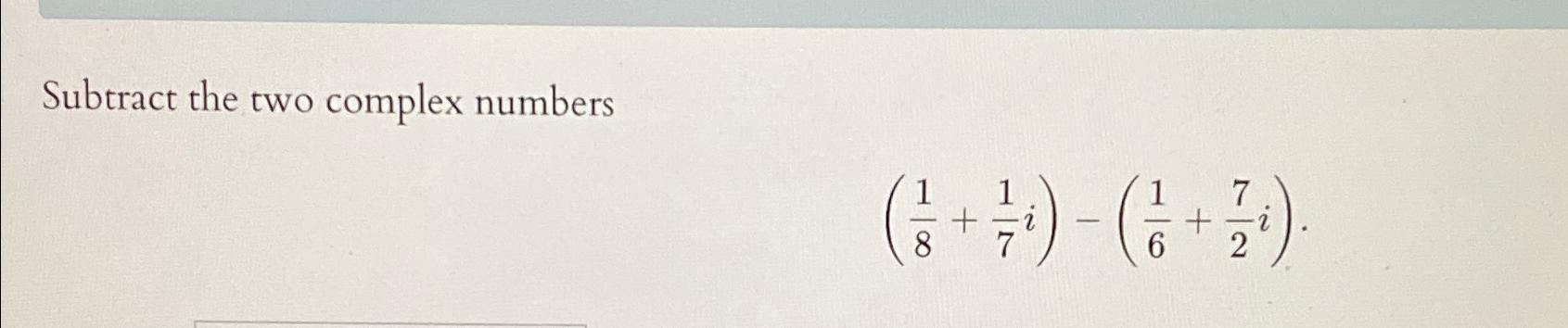 Solved Subtract the two complex numbers(18+17i)-(16+72i) | Chegg.com