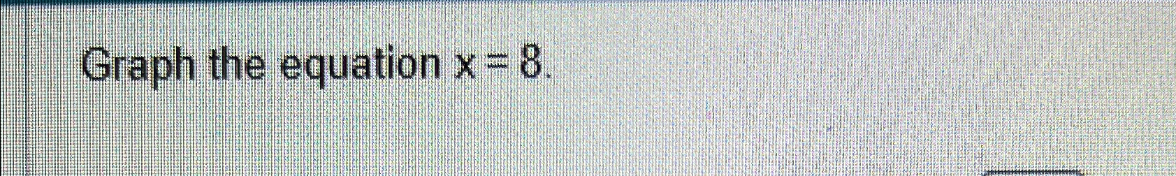Solved Graph the equation x=8 | Chegg.com