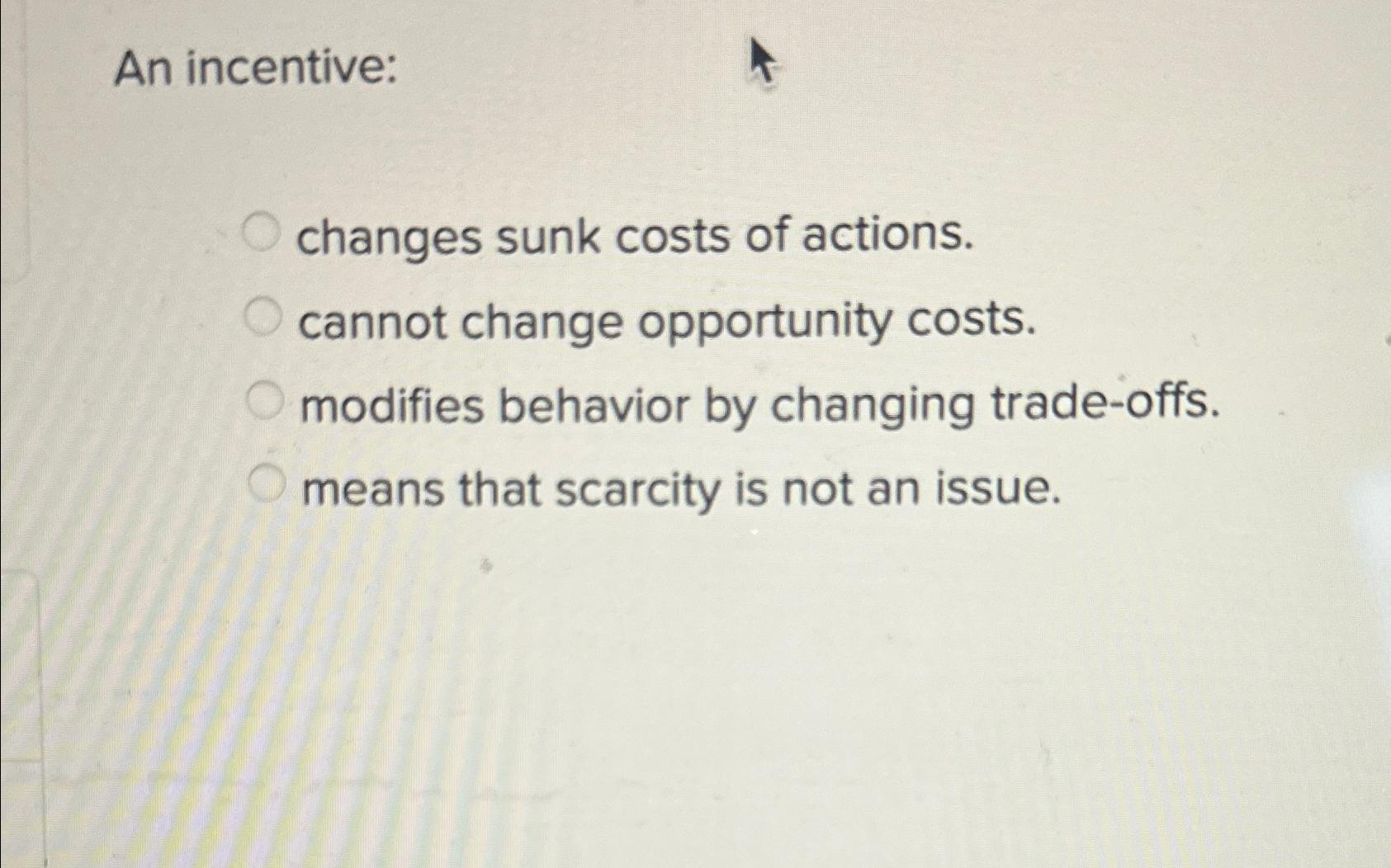 Solved An incentive:changes sunk costs of actions. cannot | Chegg.com