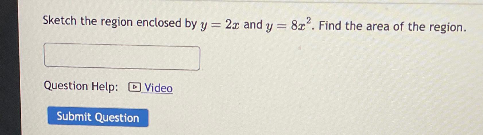 Solved Sketch the region enclosed by y=2x ﻿and y=8x2. ﻿Find | Chegg.com