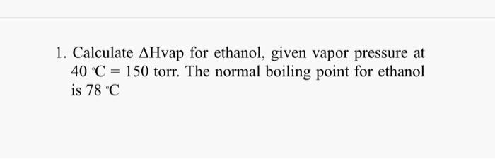 Solved 1. Calculate Δ Hvap for ethanol, given vapor pressure | Chegg.com