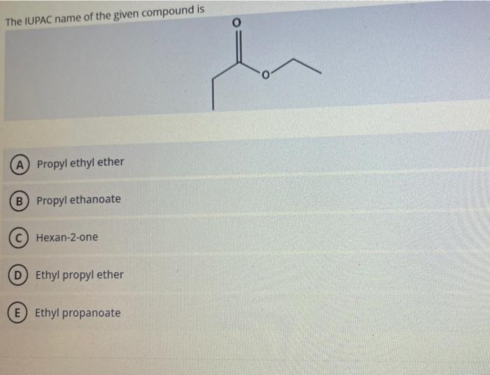 Solved The IUPAC name of the given compound is A ethyl | Chegg.com