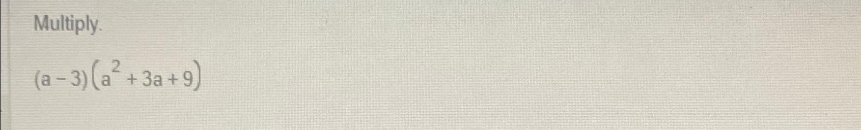 Solved Multiply.(a-3)(a2+3a+9) | Chegg.com