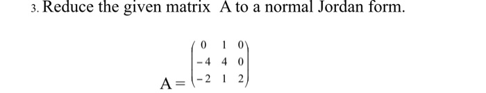 Solved 3. Reduce the given matrix A to a normal Jordan form. | Chegg.com