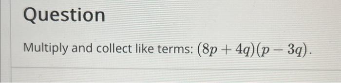 Solved Question - Multiply and collect like terms: (8p + 4q) | Chegg.com