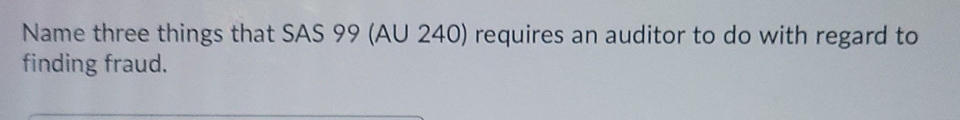 Solved Name three things that SAS 99 (AU 240) requires an | Chegg.com