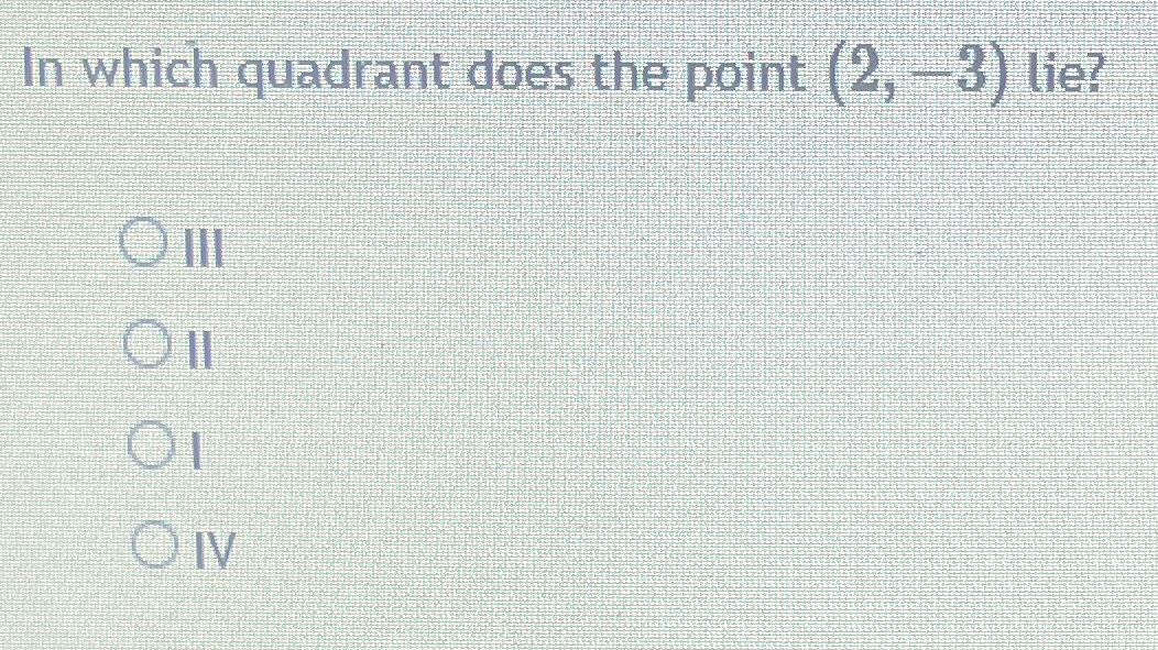 Solved In which quadrant does the point (2,-3) ﻿lie?IIIIIIV | Chegg.com