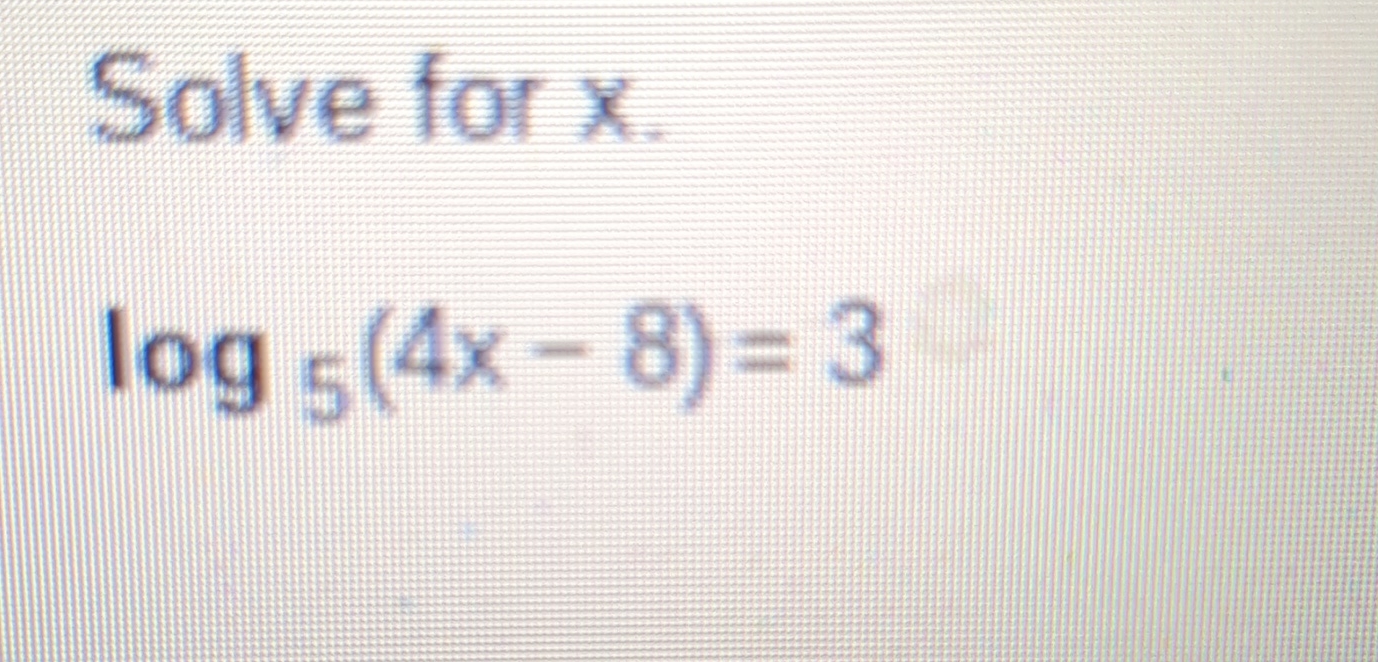 Solved Solve for x.log5(4x-8)=3 | Chegg.com