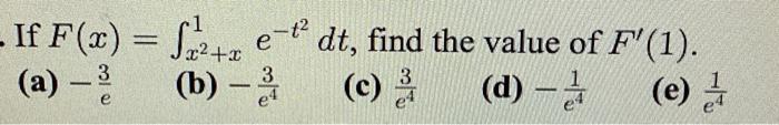 Solved If F(x)=∫x2+x1e−t2dt, find the value of F′(1) (a) −e3 | Chegg.com