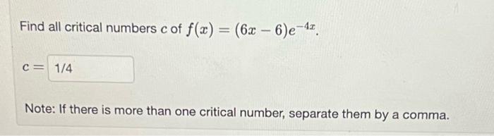 Solved Find all critical numbers c of f(x)=(6x−6)e−4x. c= | Chegg.com