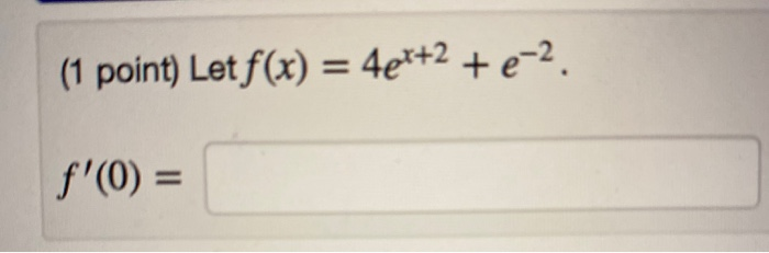 Solved (1 point) Let f(x) = 4ex+2 +e-2. f'(0) = | Chegg.com