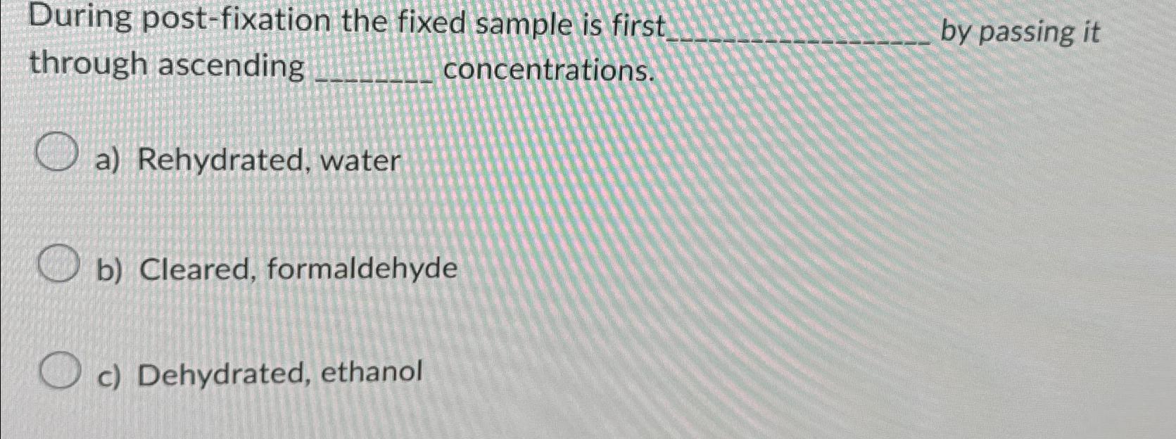 Solved During post-fixation the fixed sample is first by | Chegg.com