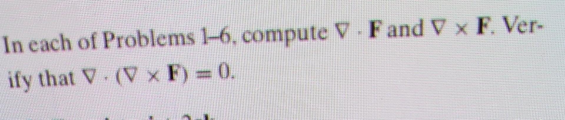 Solved In each of Problems 1−6, compute ∇⋅F and ∇×F. Verify | Chegg.com