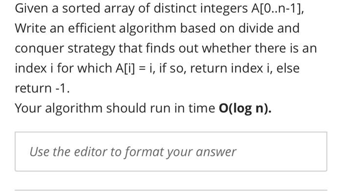 Solved Given a sorted array of distinct integers A[O..n-1), | Chegg.com