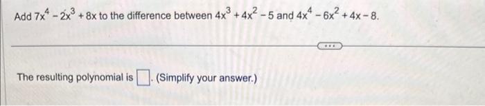 Solved Add 7x4−2x3+8x to the difference between 4x3+4x2−5 | Chegg.com