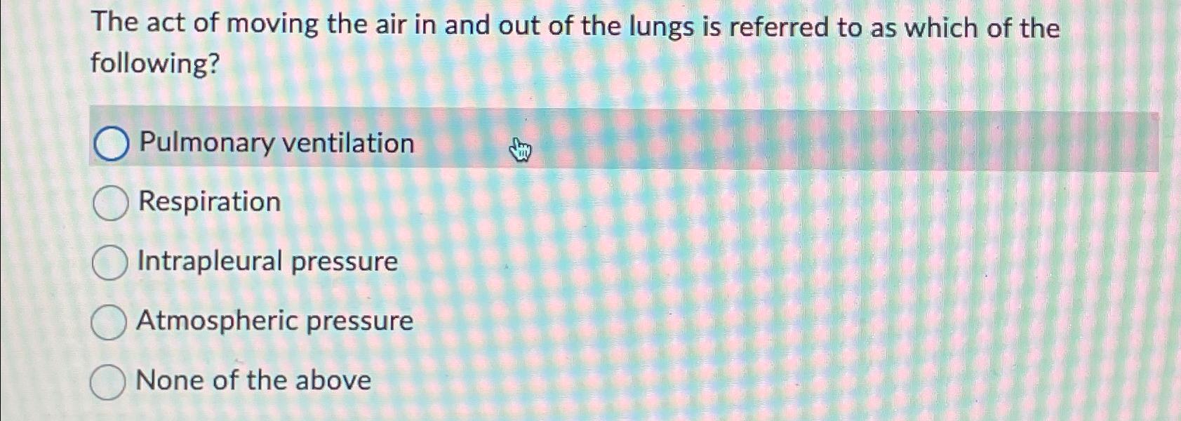 Solved The act of moving the air in and out of the lungs is | Chegg.com