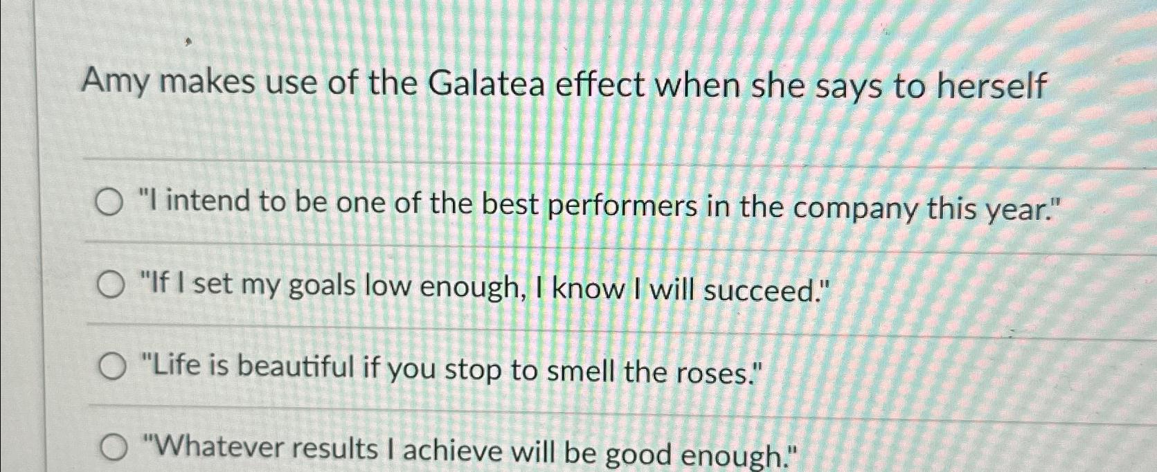 Solved Amy makes use of the Galatea effect when she says to | Chegg.com