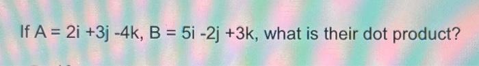 Solved If A=2i+3j−4k,B=5i−2j+3k, what is their dot product? | Chegg.com
