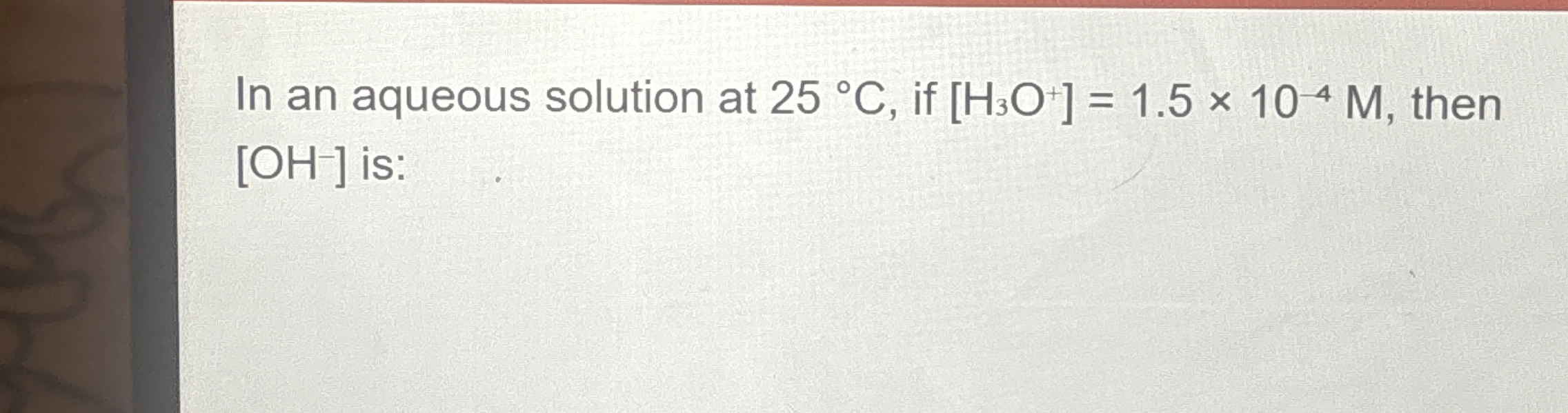 Solved In an aqueous solution at 25°C, ﻿if [H3O+]=1.5×10-4M, | Chegg.com