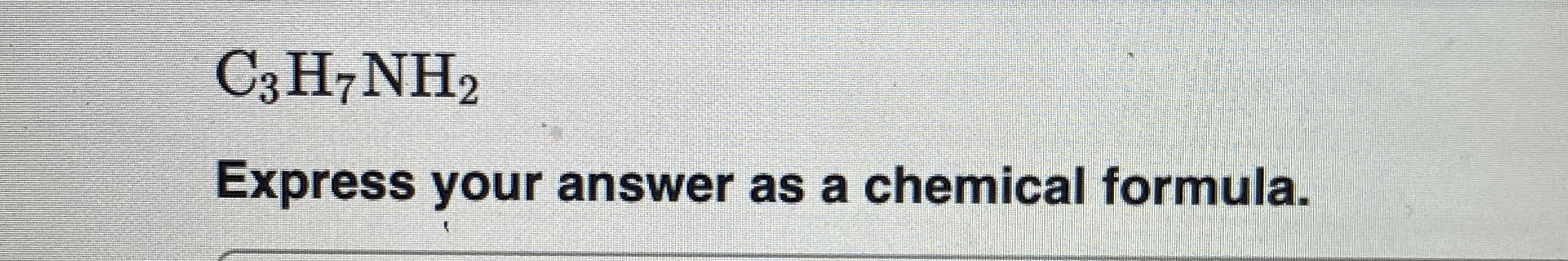 Solved C3H7NH2Express your answer as a chemical formula. | Chegg.com