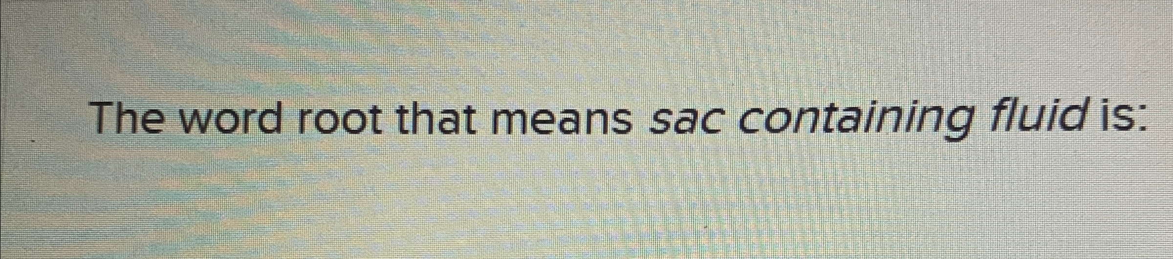 Solved The word root that means sac containing fluid is: | Chegg.com