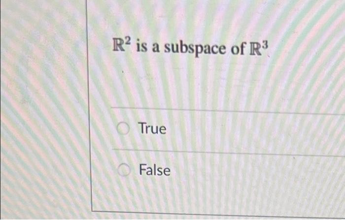 Solved R2 is a subspace of R3 True False | Chegg.com