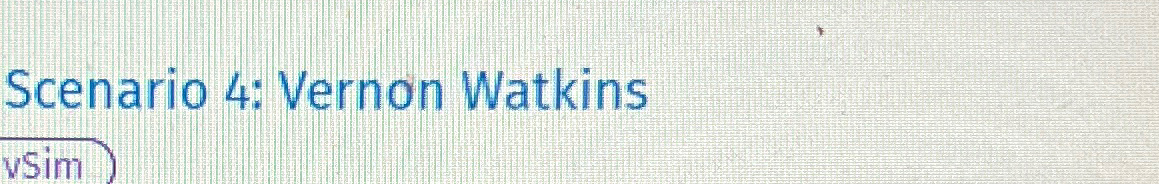 Solved Scenario 4: Vernon WatkinsvsimScenario 4: Vernon | Chegg.com