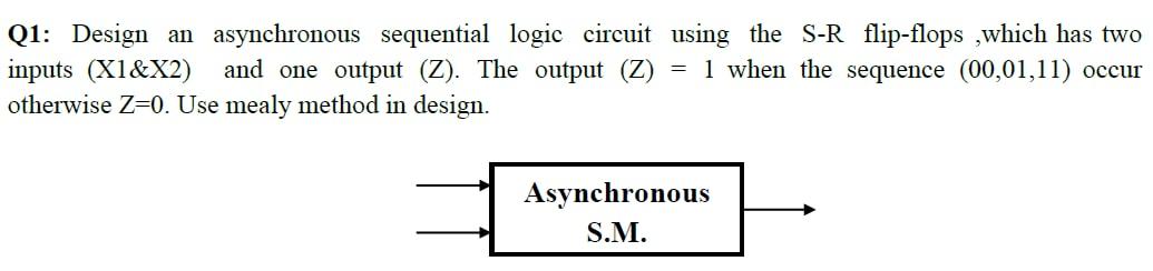 Solved Q1: Design an asynchronous sequential logic circuit | Chegg.com
