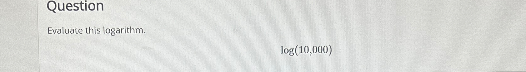 Solved QuestionEvaluate this logarithm.log(10,000) | Chegg.com