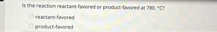 Solved Is the reaction reactant-favored or product-favored | Chegg.com