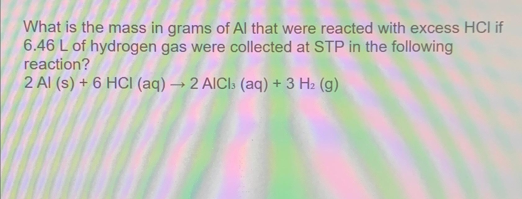 Solved What is the mass in grams of Al ﻿that were reacted | Chegg.com