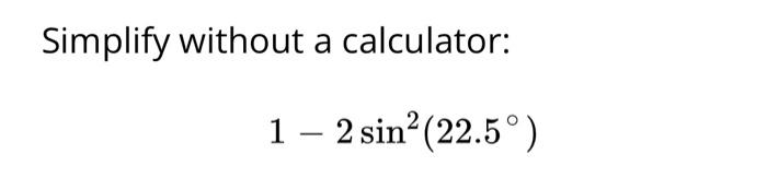 Solved Simplify without a calculator: 1−2sin2(22.5∘) | Chegg.com