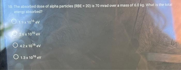 Solved 10. The absorbed dose of alpha particles (RBE = 20) | Chegg.com