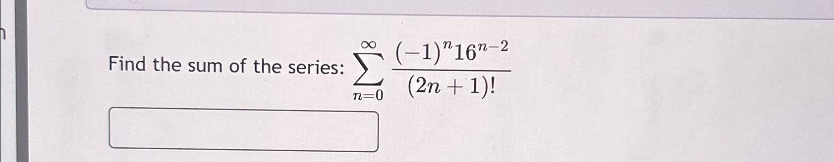 Solved Find the sum of the series: ∑n=0∞(-1)n16n-2(2n+1)! | Chegg.com