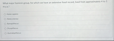 Solved What major hominin group, for which we have an | Chegg.com